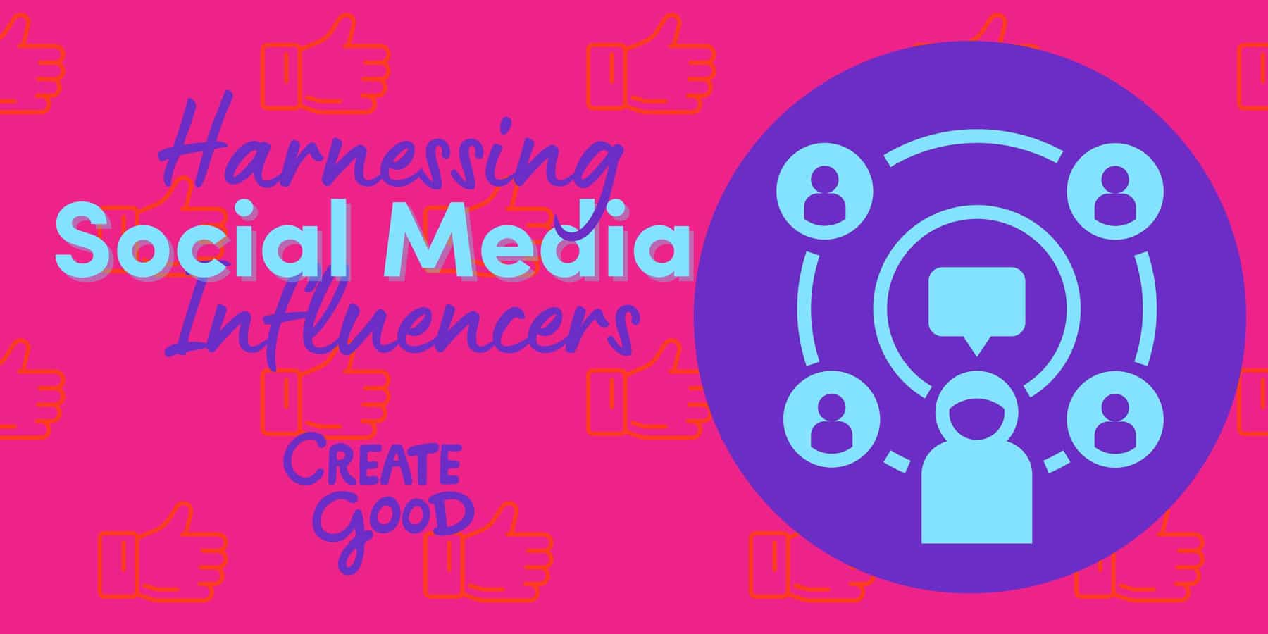 Harnessing Social Media Influencers - Create Good Harnessing Social Media Influencers - Create Good
